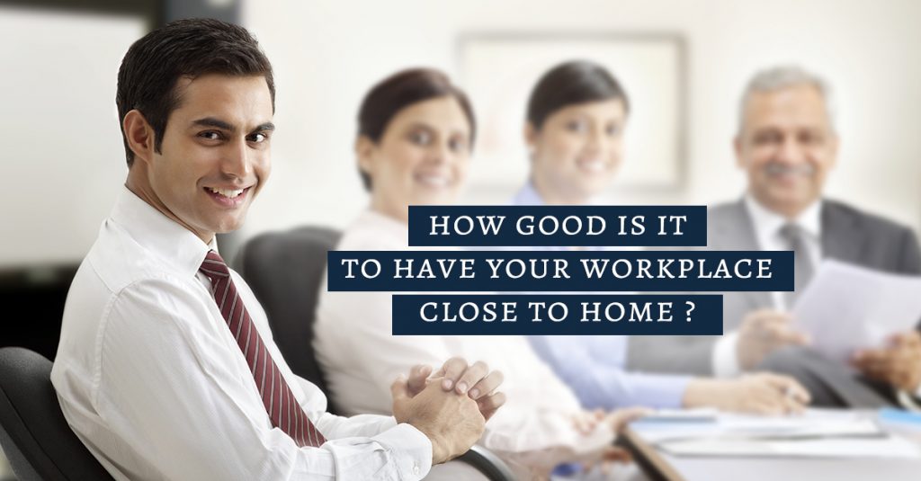 How good is it to Have Your Workplace Close to Home